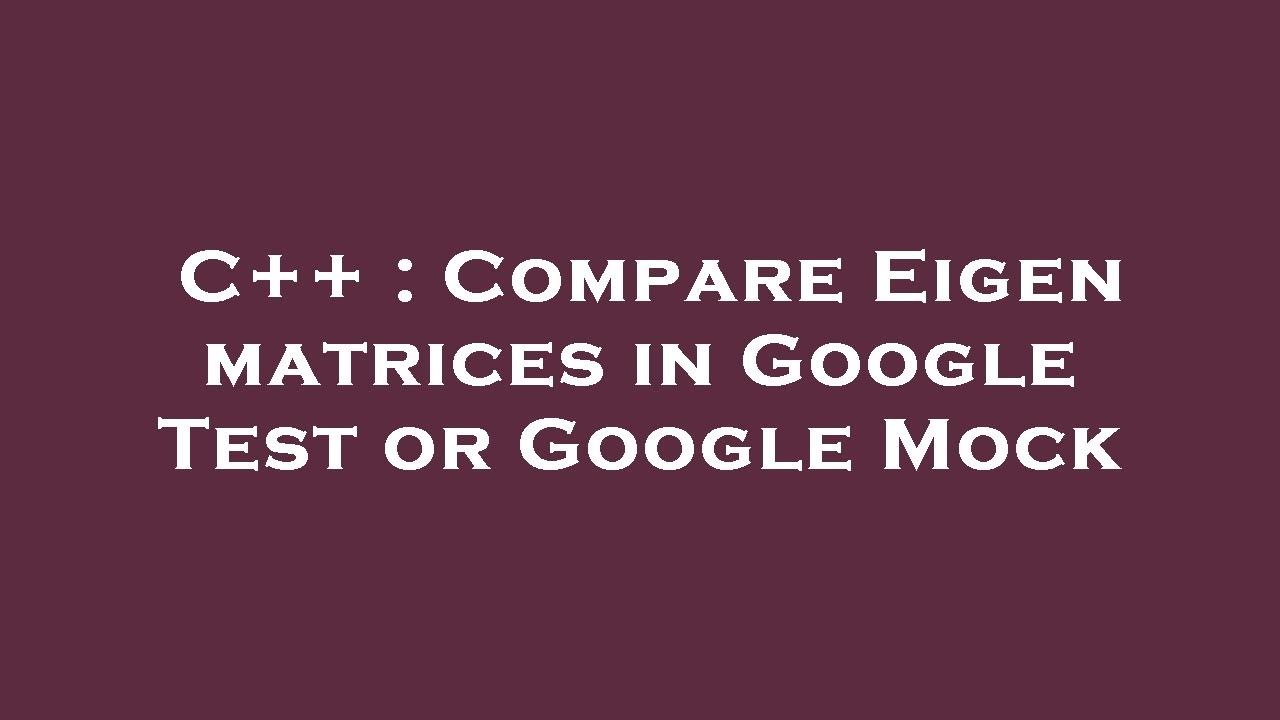 C Compare Eigen Matrices In Google Test Or Google Mock YouTube c-compare-eigen-matrices-in-google-test-or-google-mock-youtube