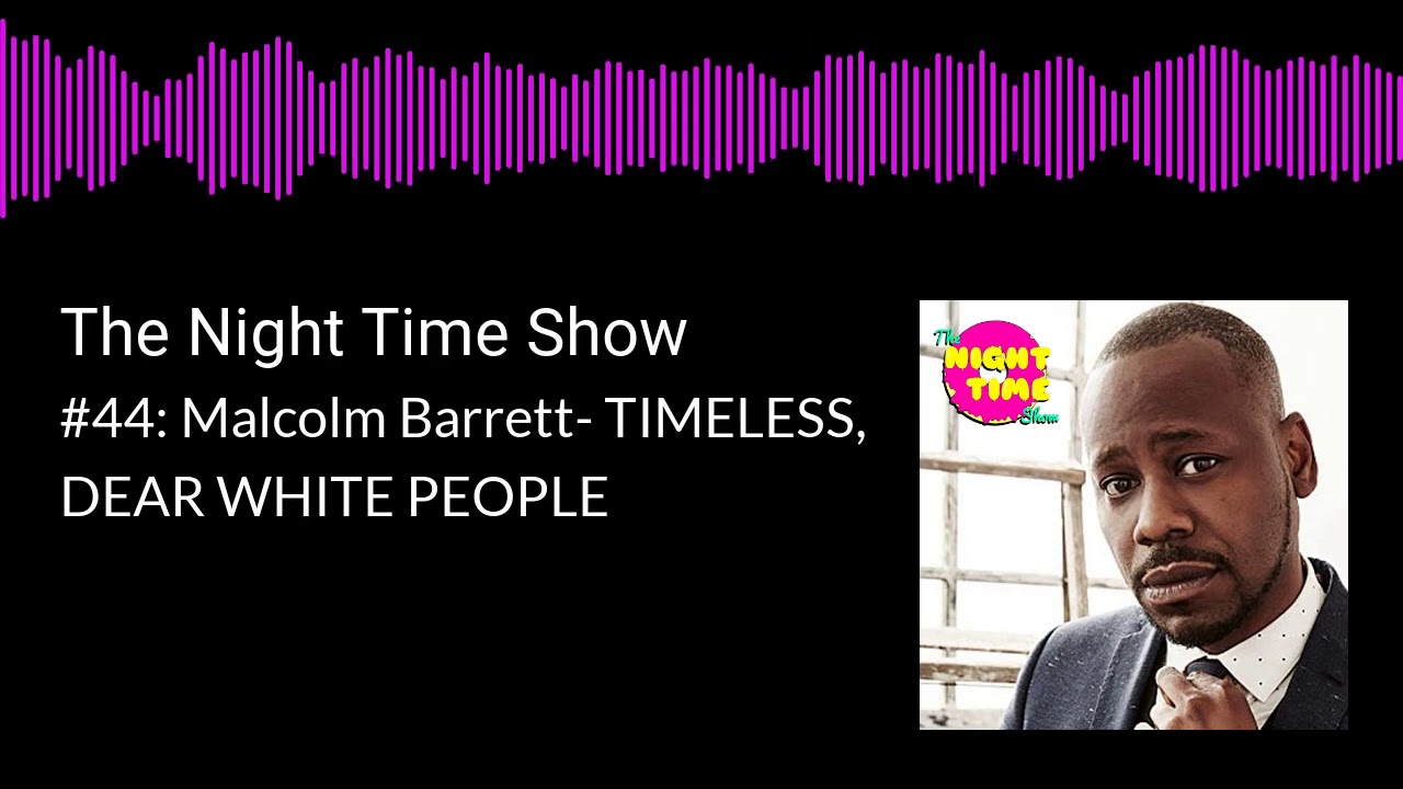 The Night Time Show #44: Malcolm Barrett- TIMELESS, DEAR WHITE PEOPLE ...
