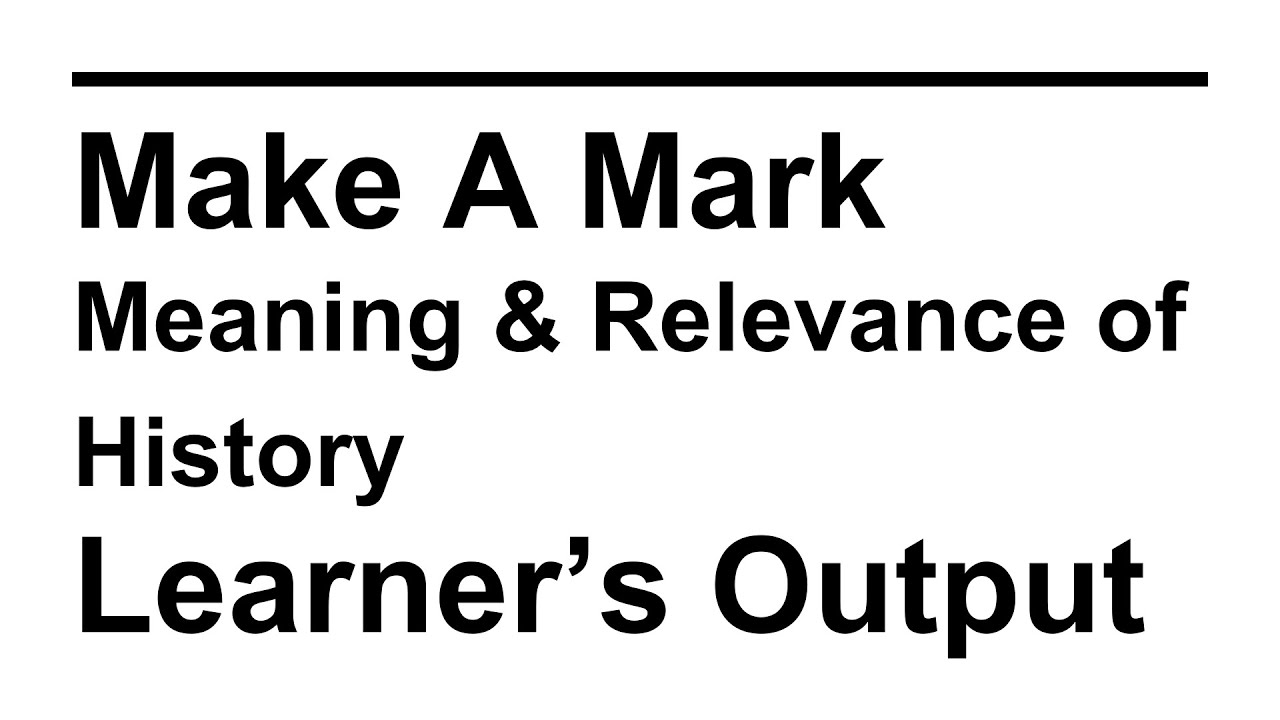 Make A Mark - Meaning & Relevance of History - Learner’s Output - YouTube