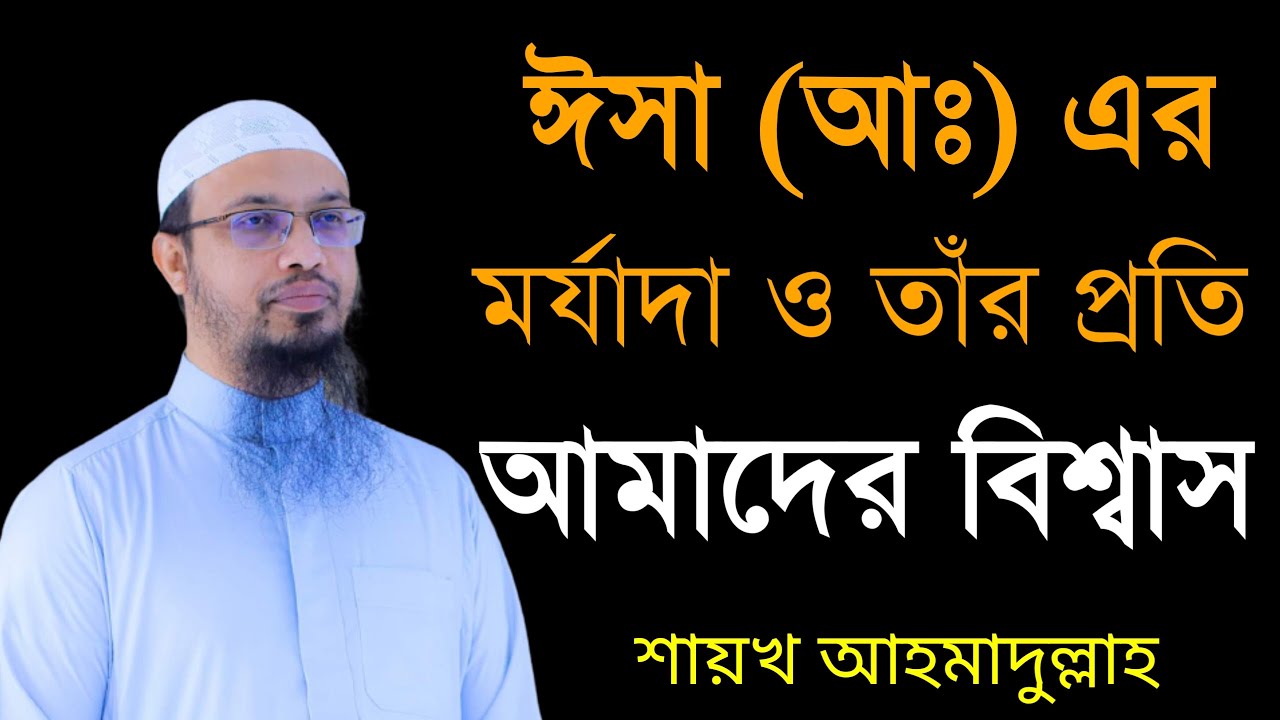 ঈসা (আঃ) এর মর্যাদা ও তাঁর প্রতি আমাদের বিশ্বাস। Shaykh Ahmadullah ...