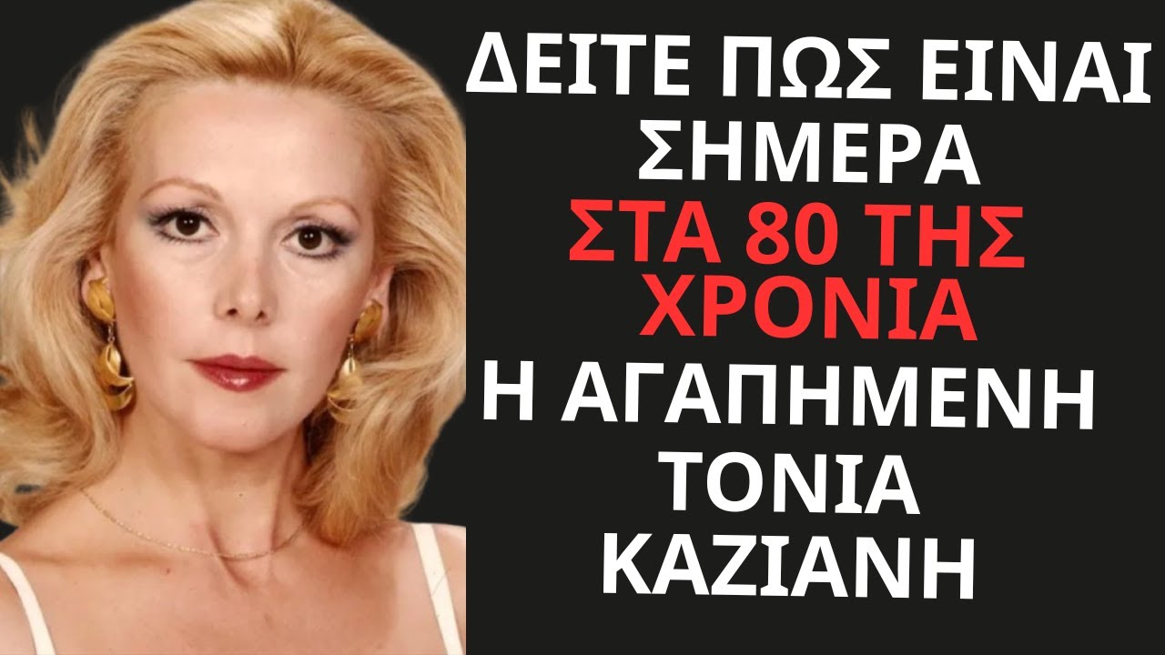 Θυμάστε την Τόνια Καζιάνη: Δείτε πως είναι σήμερα στα 80 της η «ενζενί ...