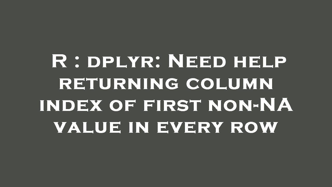 R Dplyr Need Help Returning Column Index Of First Non NA Value In R Dplyr Need Help Returning Column Index Of First Non NA Value In