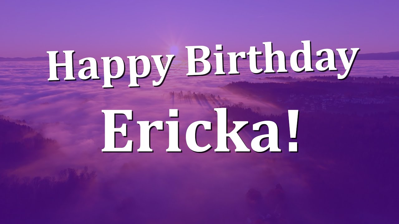 Happy Birthday Ericka! Have an Amazing Birthday! - YouTube