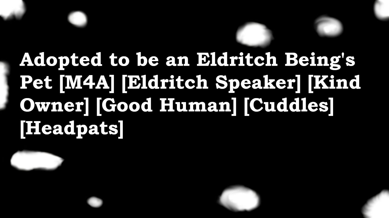 Adopted to be an Eldritch Being's Pet[M4A][Eldritch Speaker][Kind Owner ...