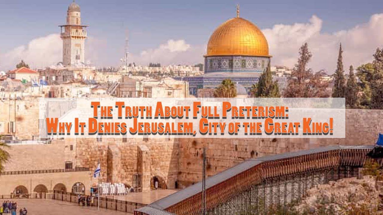 The Truth About Full Preterism: Why It Denies Jerusalem, City of the ...