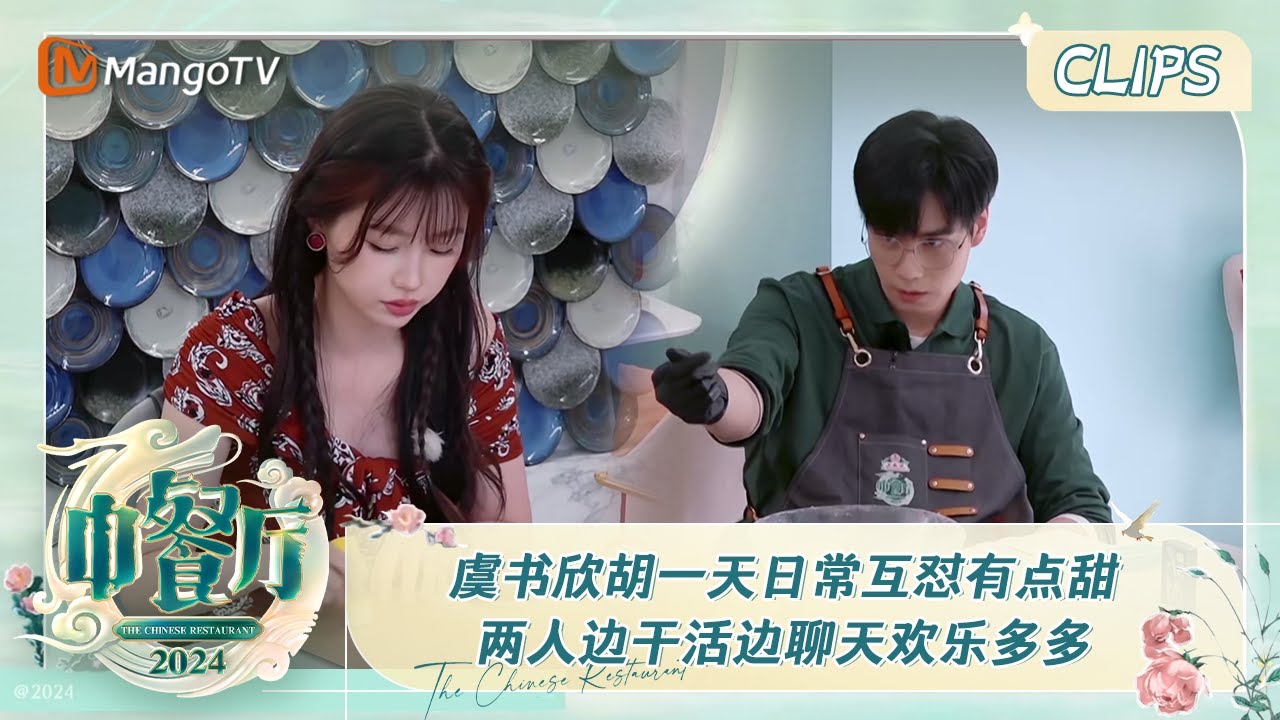 【精彩看点】虞书欣胡一天日常互怼有点甜 两人边干活边聊天欢乐多多 | 中餐厅8 The Chinese Restaurant S8 Clips ...