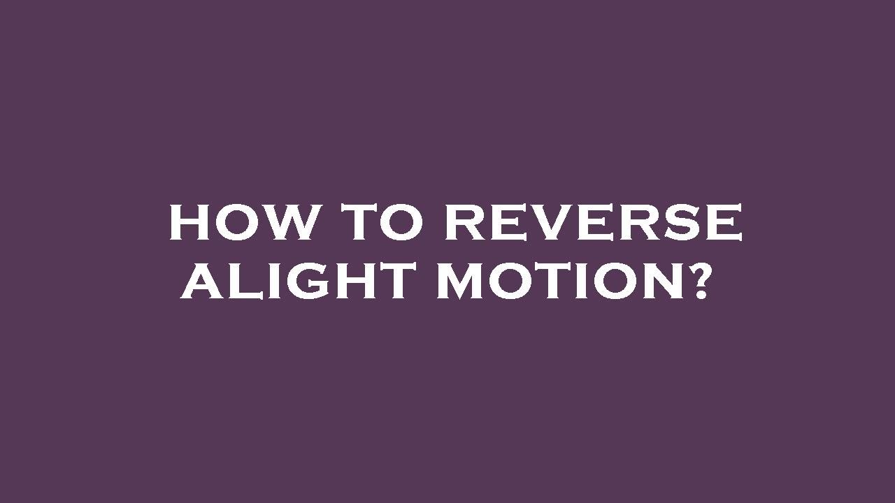 How to reverse alight motion? - YouTube