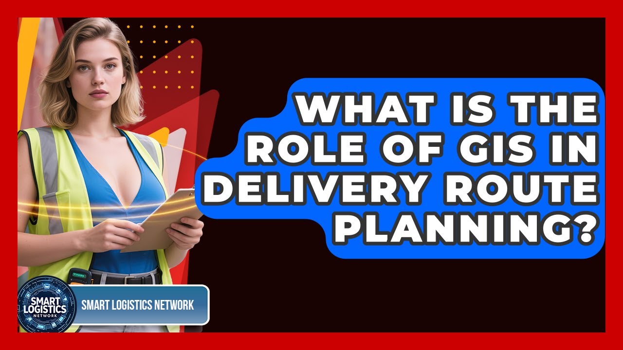 What Is The Role Of GIS In Delivery Route Planning? - Smart Logistics ...
