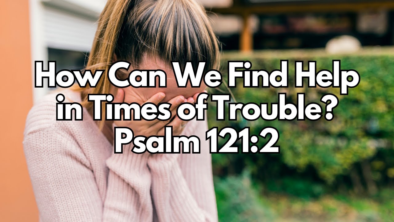 How Can We Find Help in Times of Trouble? - Psalm 121:2 - Daily ...
