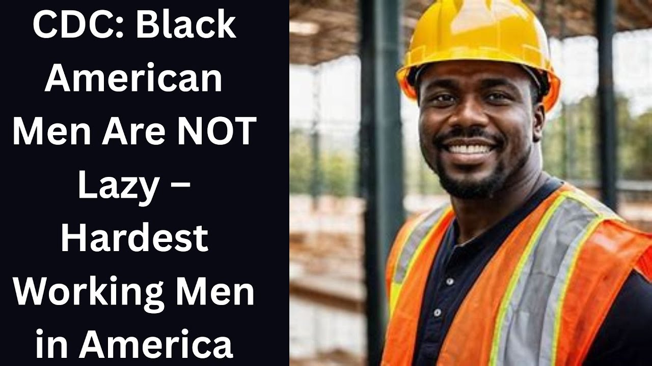 CDC: Black American Men Are NOT Lazy – Hardest Working Men in America ...