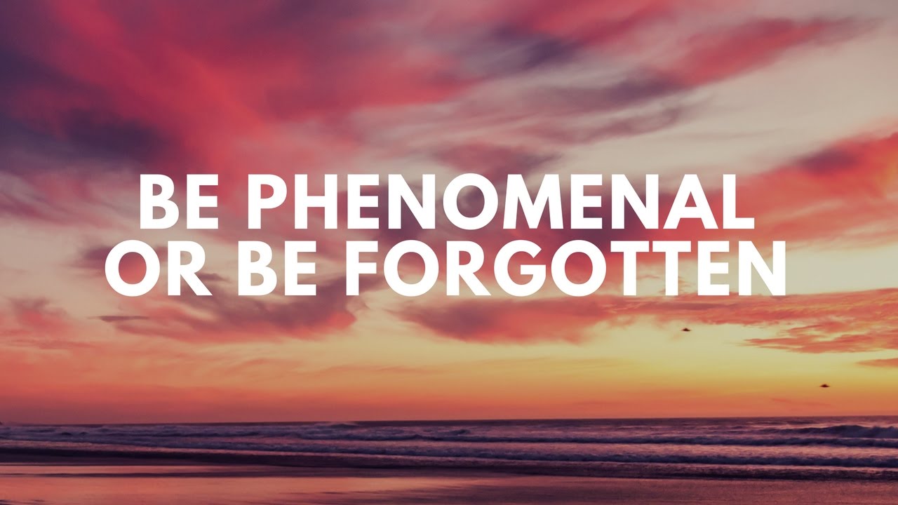 Be Phenomenal or be Forgotten - YouTube