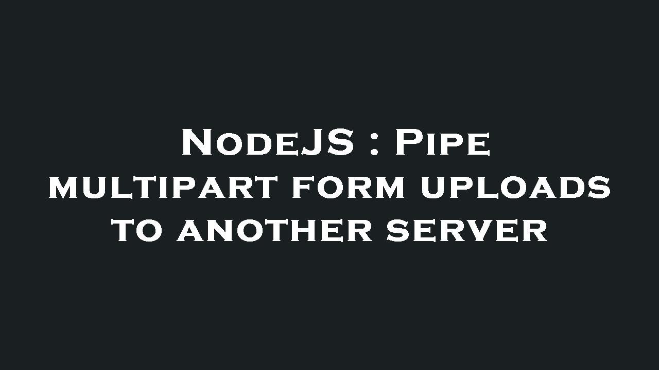 NodeJS : Pipe multipart form uploads to another server - YouTube
