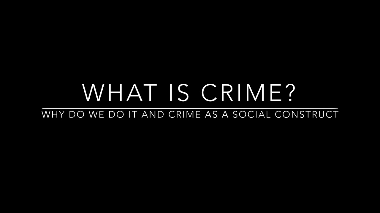 WHAT IS CRIME?: CRIME AS A SOCIAL CONSTRUCT, THEORIES BEHIND CRIME AND ...