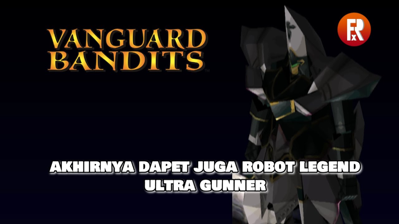 VANGUARD BANDITS - AKHIRNYA DAPET JUGA ROBOT LEGEND ULTRA GUNNER # ...
