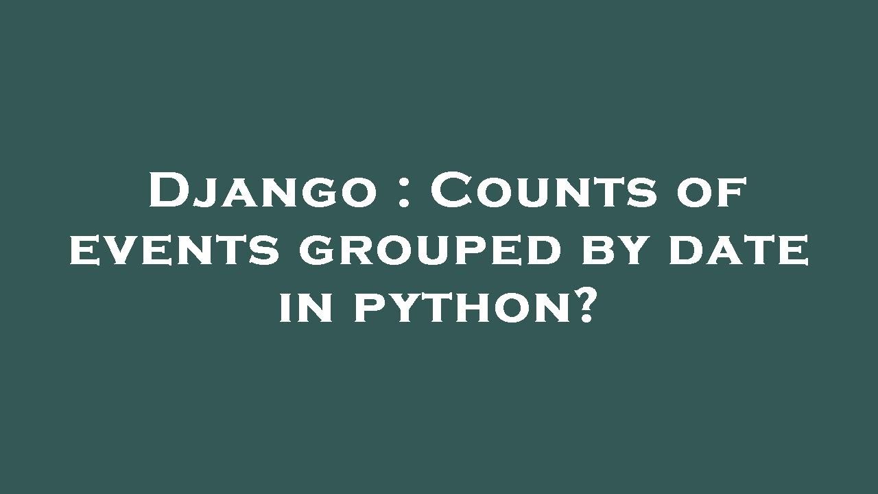 Django Counts Of Events Grouped By Date In Python Youtube 0786