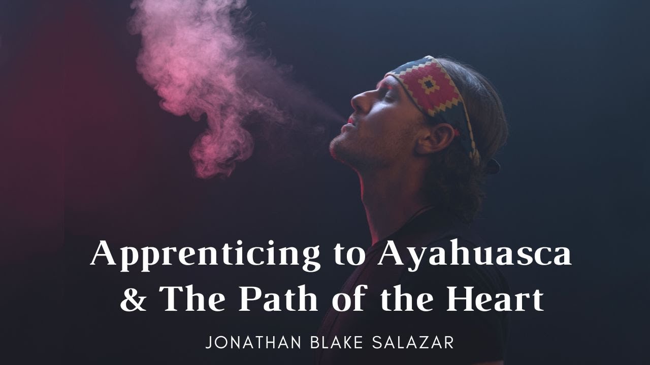 Apprenticing to Ayahuasca & The Path of the Heart | Jonathan Blake Salazar - YouTube