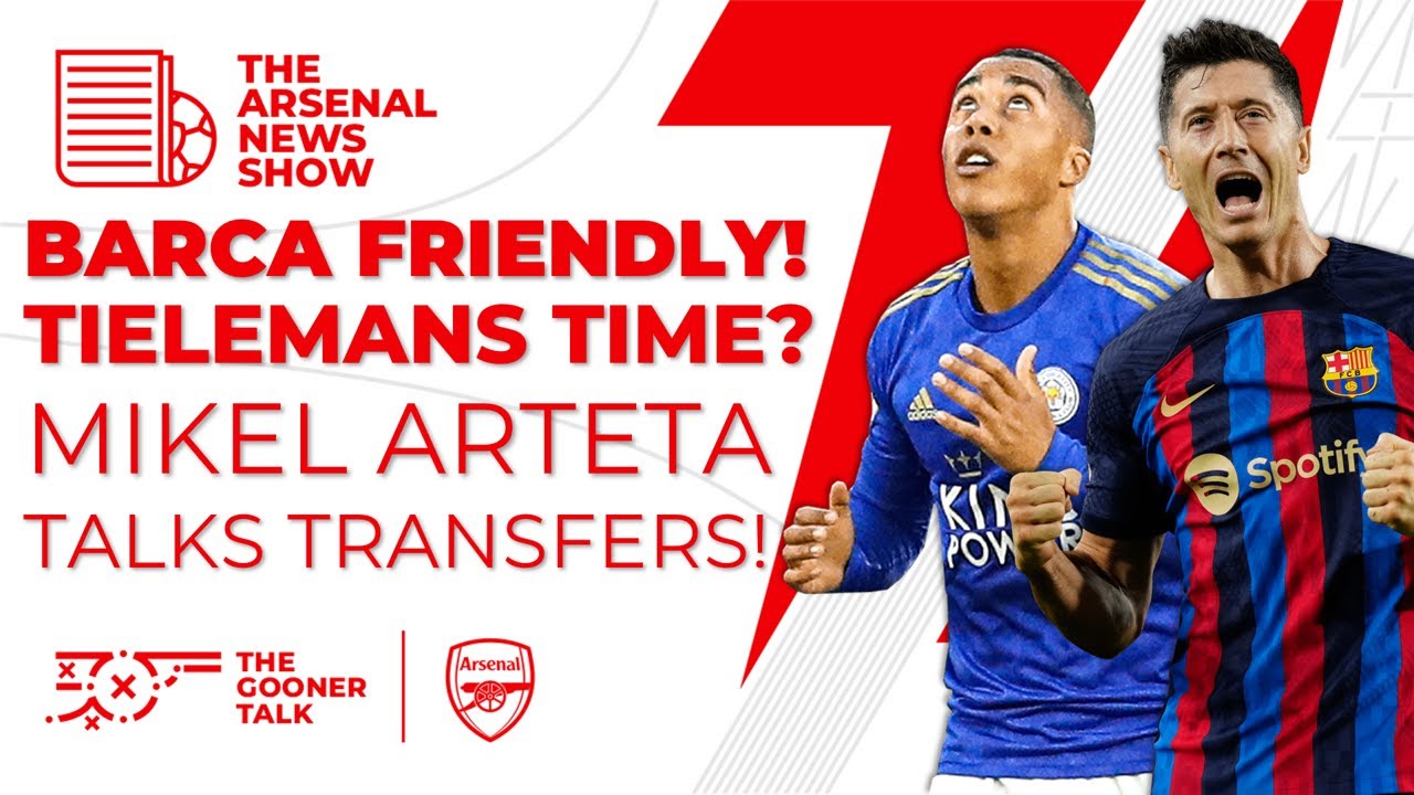 The Arsenal News Show EP223: Barcelona Friendly, Tielemans Transfer ...