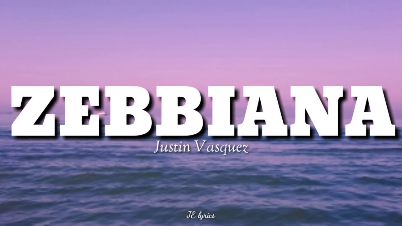 ZEBBIANA - By Justin Vasquez Lyrics - YouTube