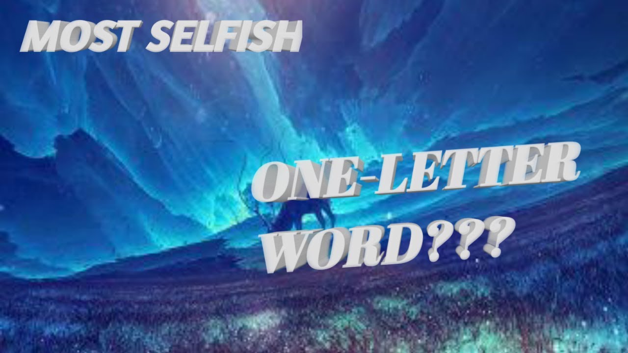 MOST SELFISH! ONE-LETTER WORD - YouTube