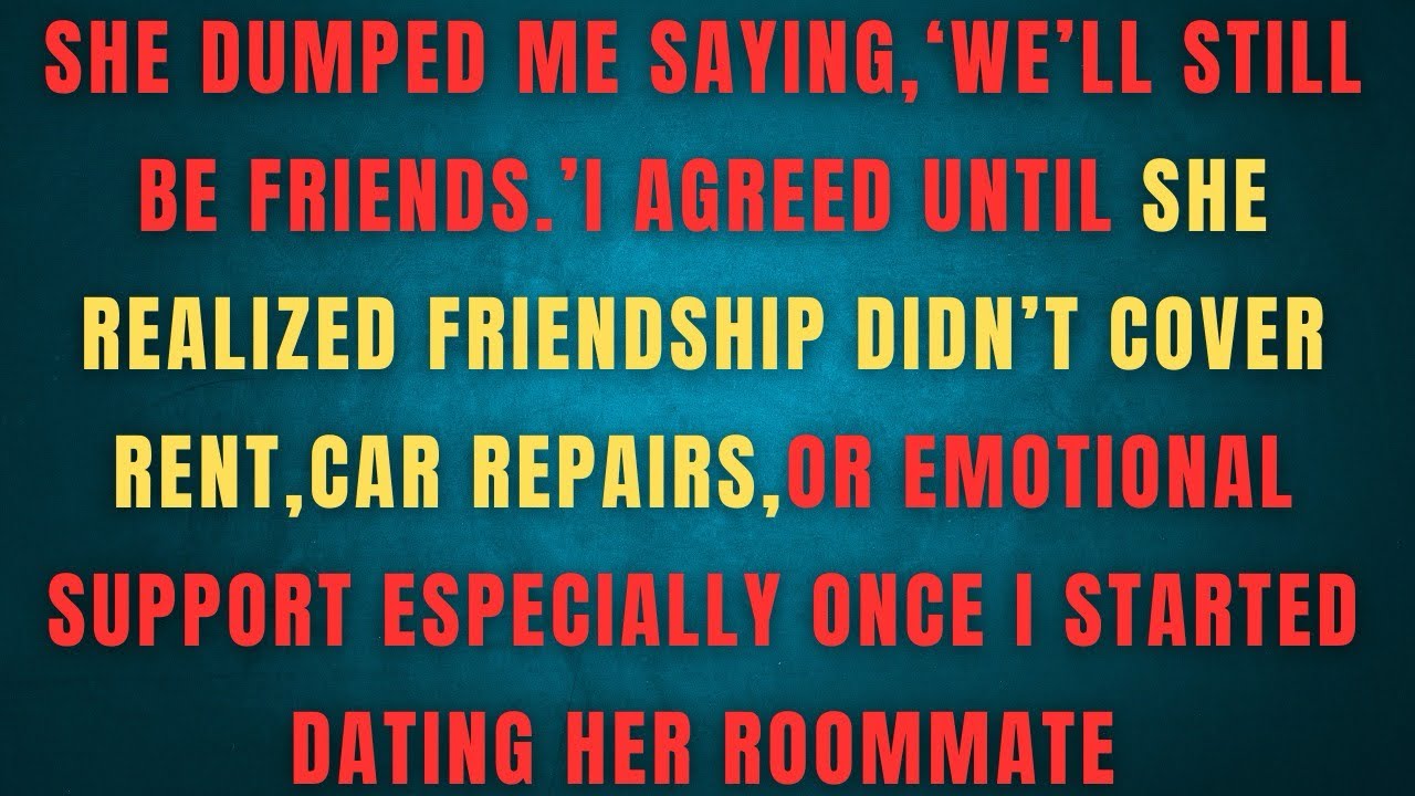SHE DUMPED ME SAYING, WE'LL STILL BE FRIENDS. I AGREED UNTIL SHE ...