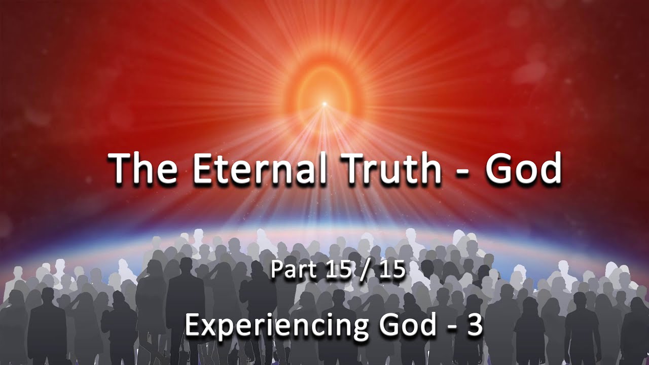 Eternal Truth - God (Part 15/15) - Experiencing God - 3 - YouTube