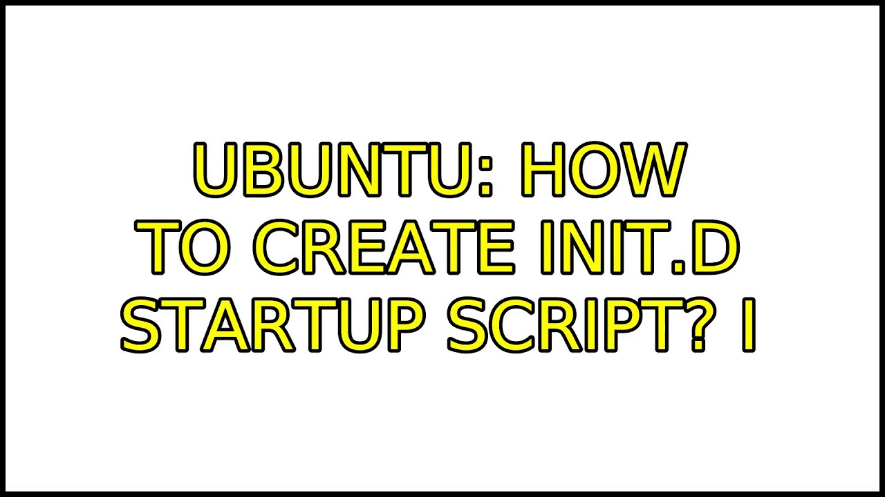 Ubuntu How To Create Init d Startup Script 3 Solutions YouTube Ubuntu How To Create Init d Startup Script 3 Solutions YouTube