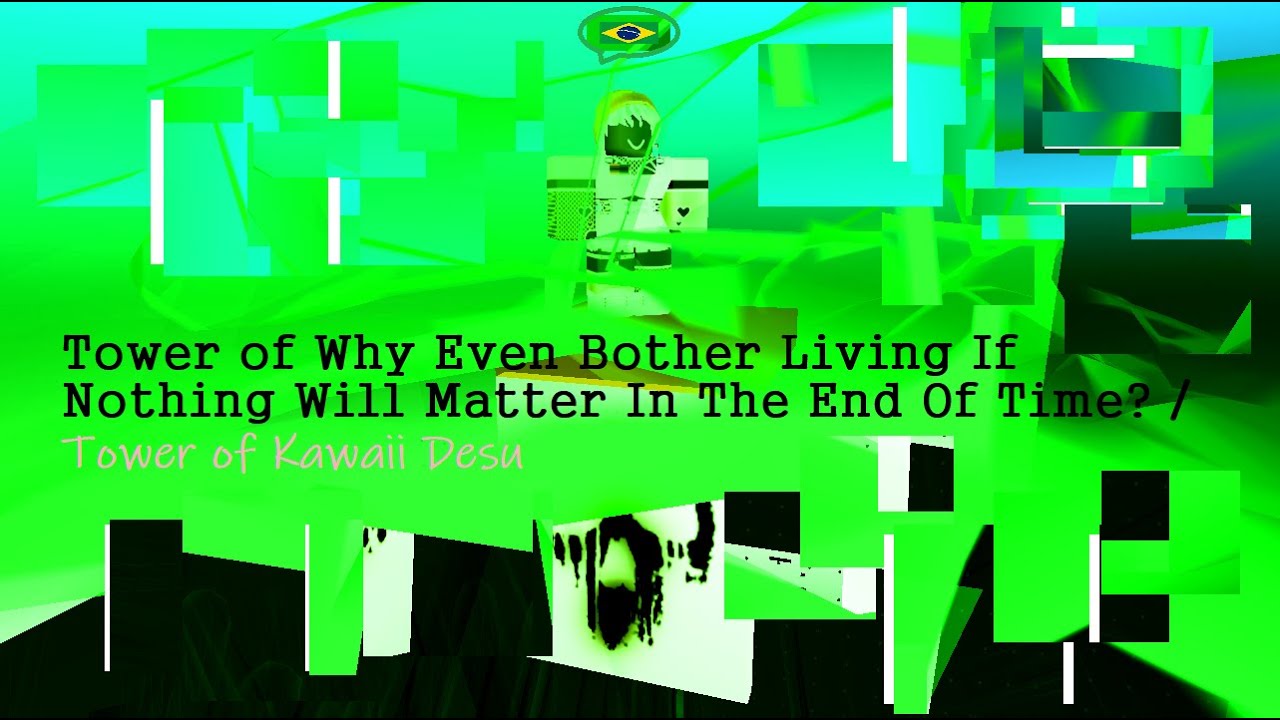 Tower of Why Even Bother Living If Nothing Will Matter In The End Of ...
