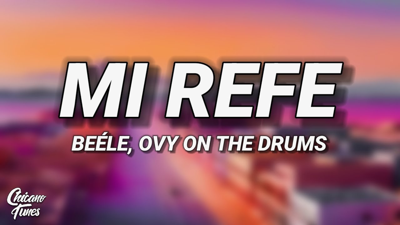 Beéle, Ovy On The Drums - Mi Refe (Letra/Lyrics) - videoblogs.com