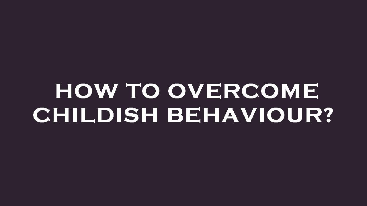How to overcome childish behaviour? - YouTube