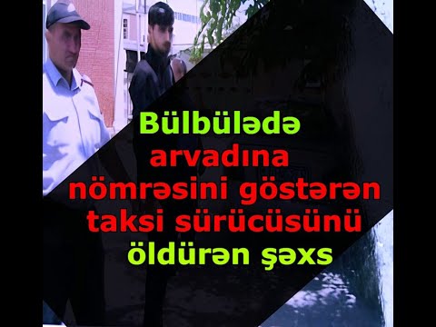 Bülbülədə arvadına nömrəsini göstərən taksi sürücüsünü öldürən şəxs / KRİMİNAL(2018)