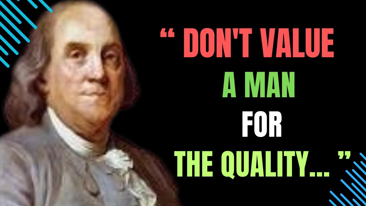 The Most Valuable Quotes of Benjamin Franklin | Don"t Value a Man For ...