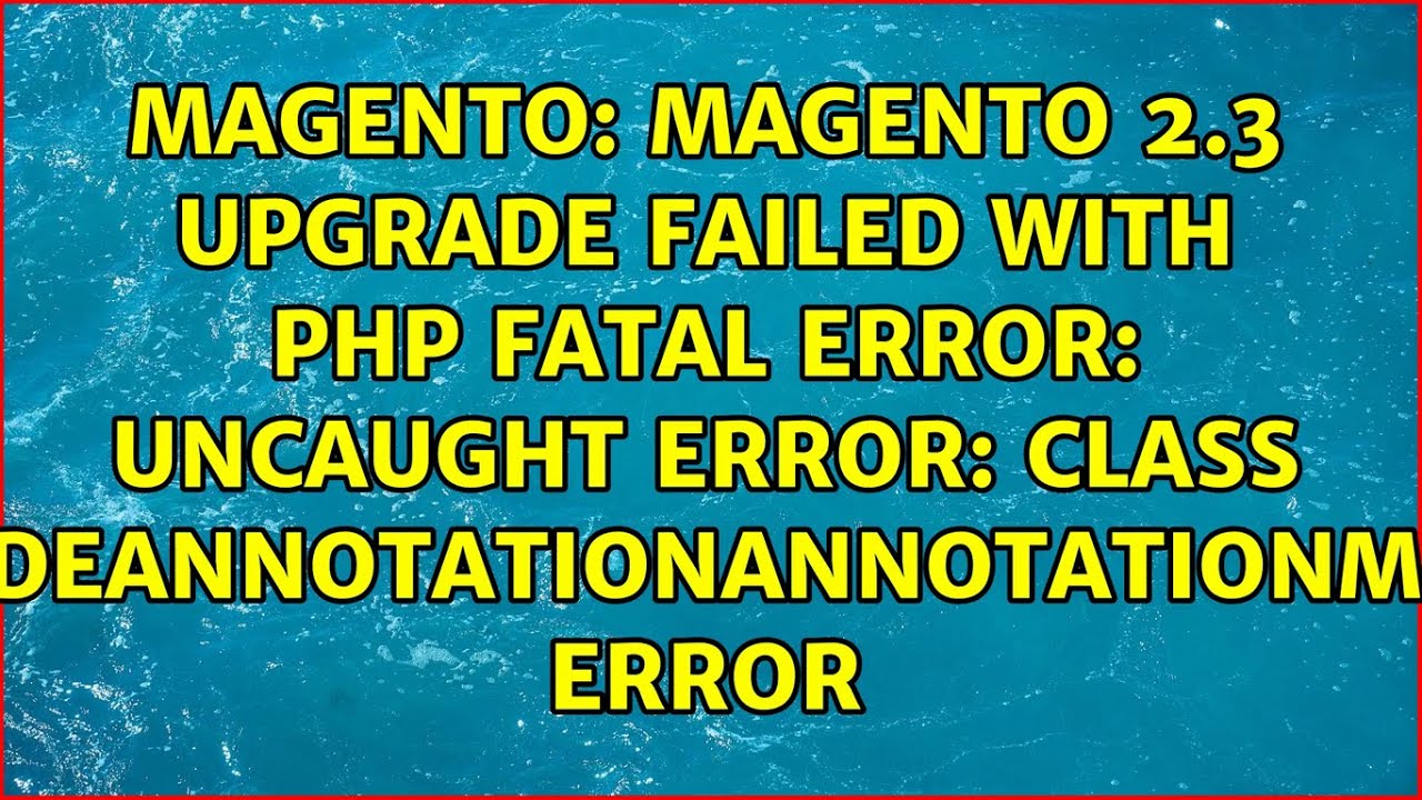 Magento 23 Upgrade Failed With Php Fatal Error Uncaught Error Class 7482