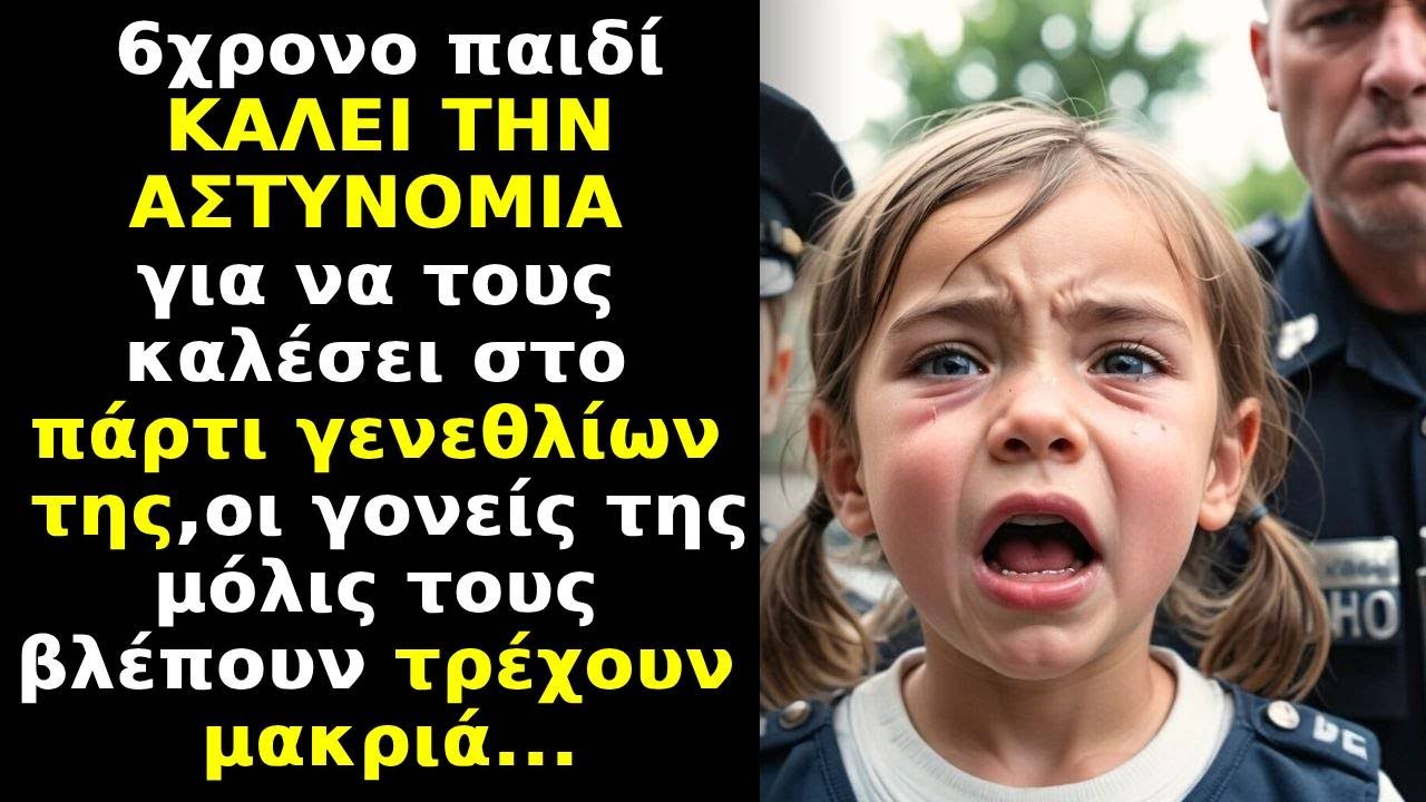 6χρονο ΚΑΛΕΙ ΑΣΤΥΝΟΜΙΑ για να έρθουν στο πάρτι γενεθλίων της,οι γονείς ...