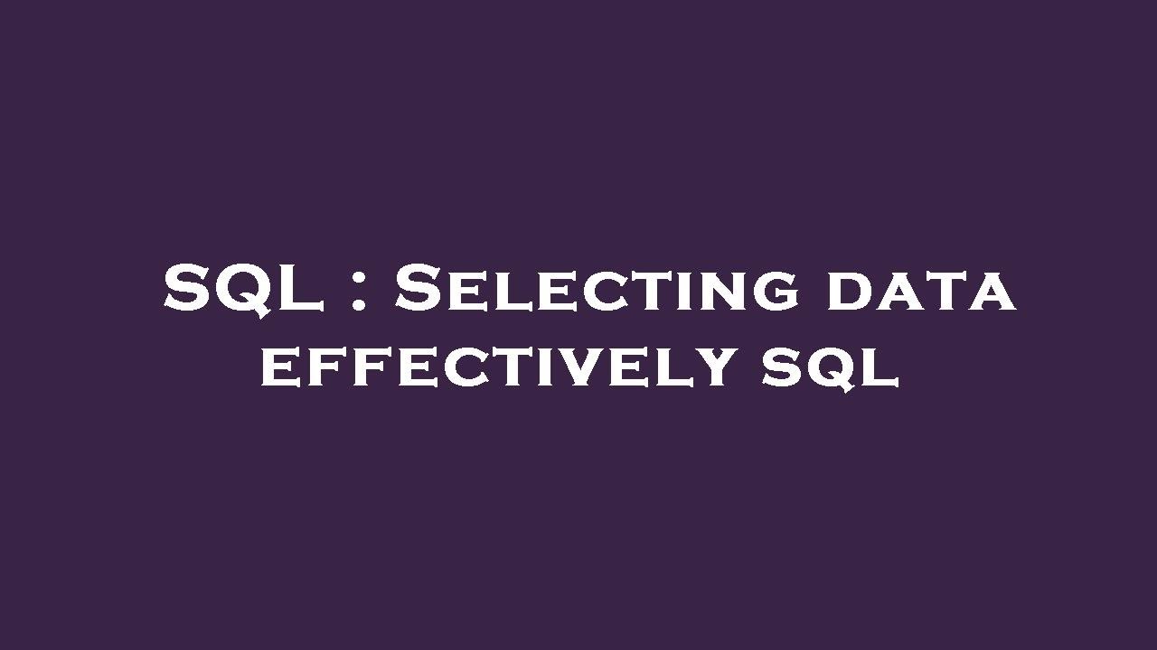 Sql Selecting Data Effectively Sql Youtube