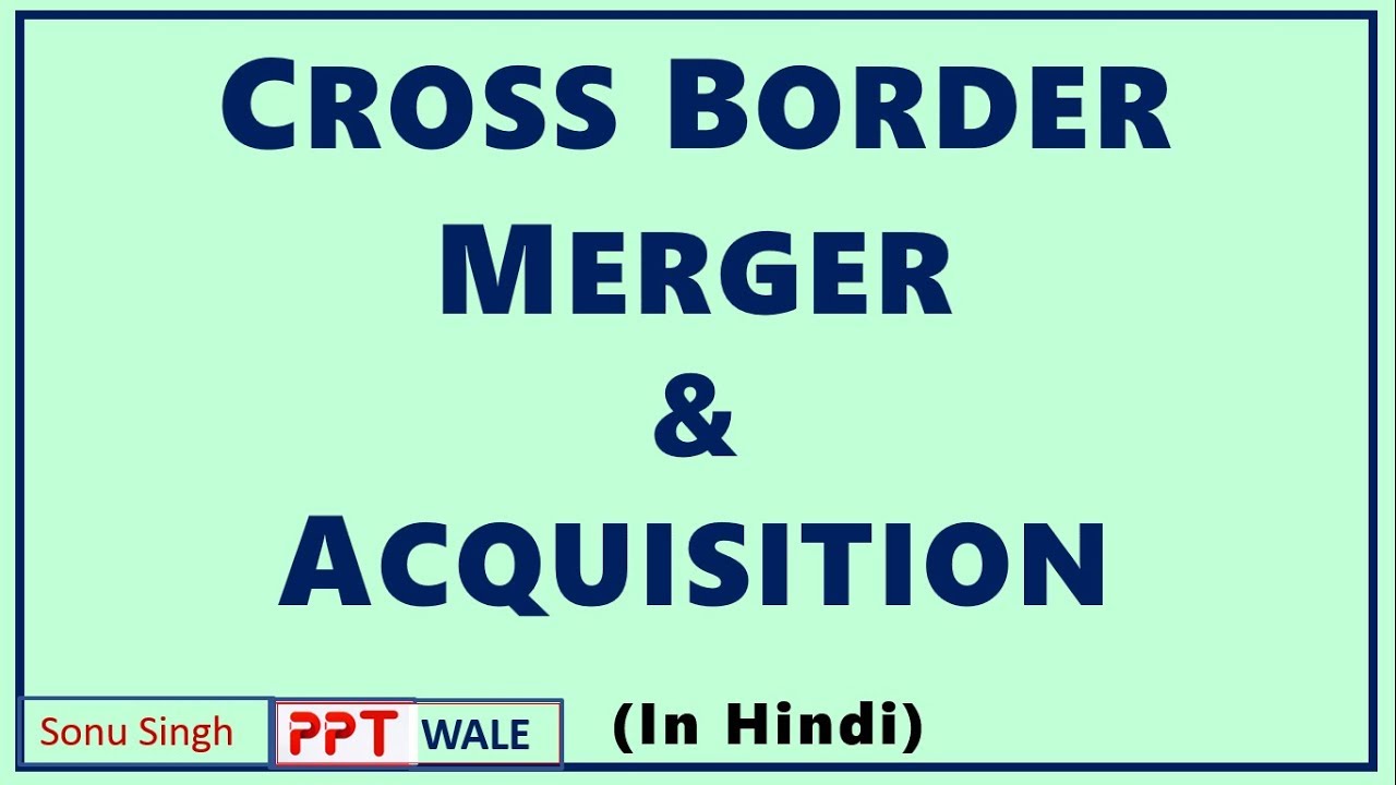 CROSS BORDER MERGERS ACQUISITIONS IN HINDI International Business CROSS BORDER MERGERS ACQUISITIONS IN HINDI International Business