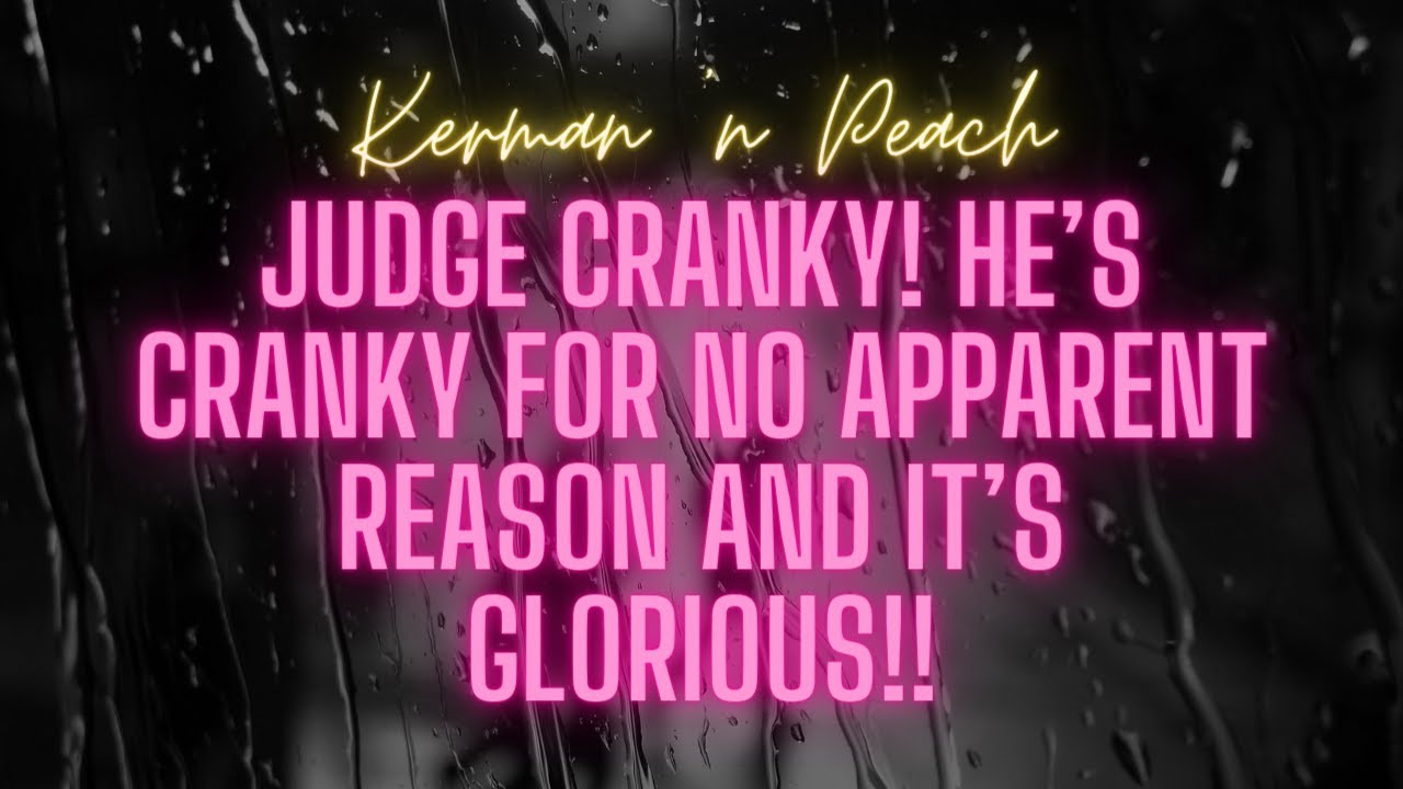 Judge Cranky is cranky for now apparent reason and IT'S GLORIOUS ...
