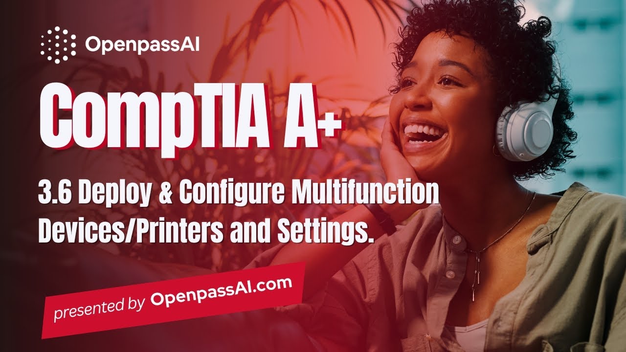CompTIA A+ 220-1101 Course - 3.6 Deploy & Configure Multifunction Devices/Printers and Settings ...