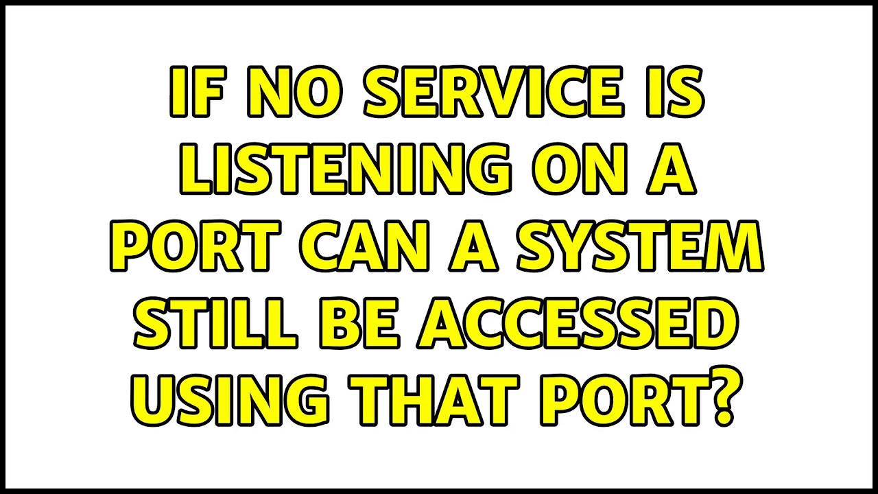 If no service is listening on a port can a system still be accessed ...