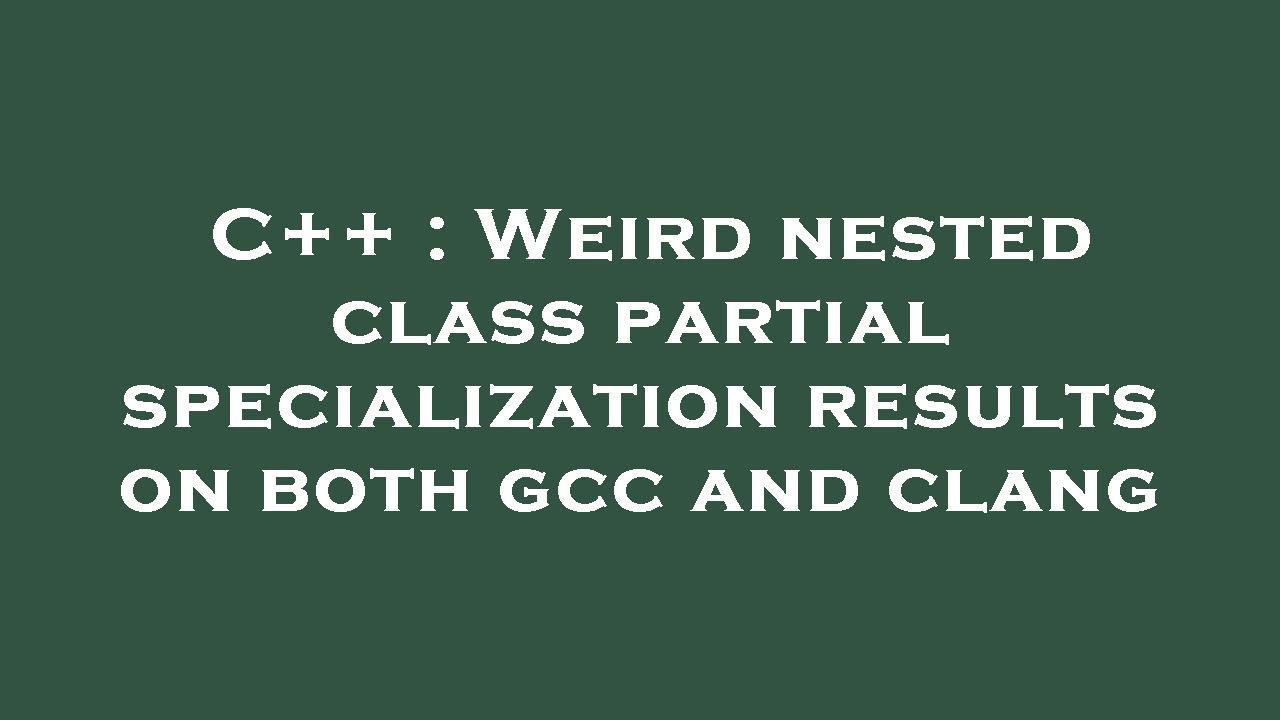 C Weird Nested Class Partial Specialization Results On Both Gcc And 1194