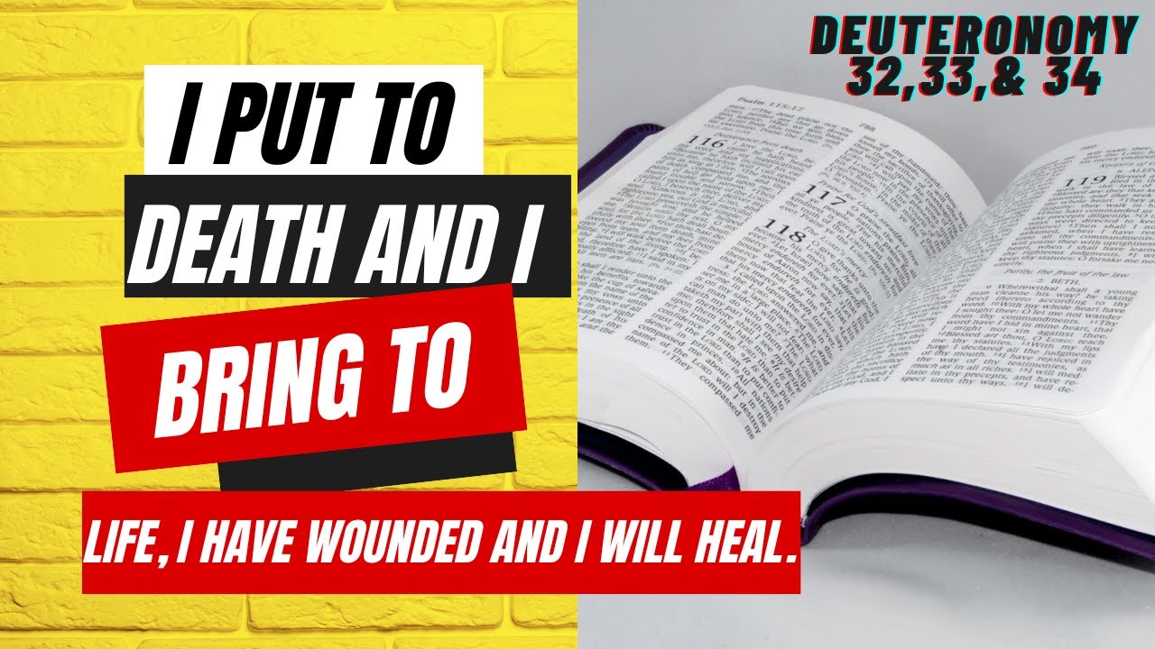 DEUTERONOMY 32,33 &34I PUT TO DEATH AND I BRING TO LIFE,I HAVE WOUNDED ...