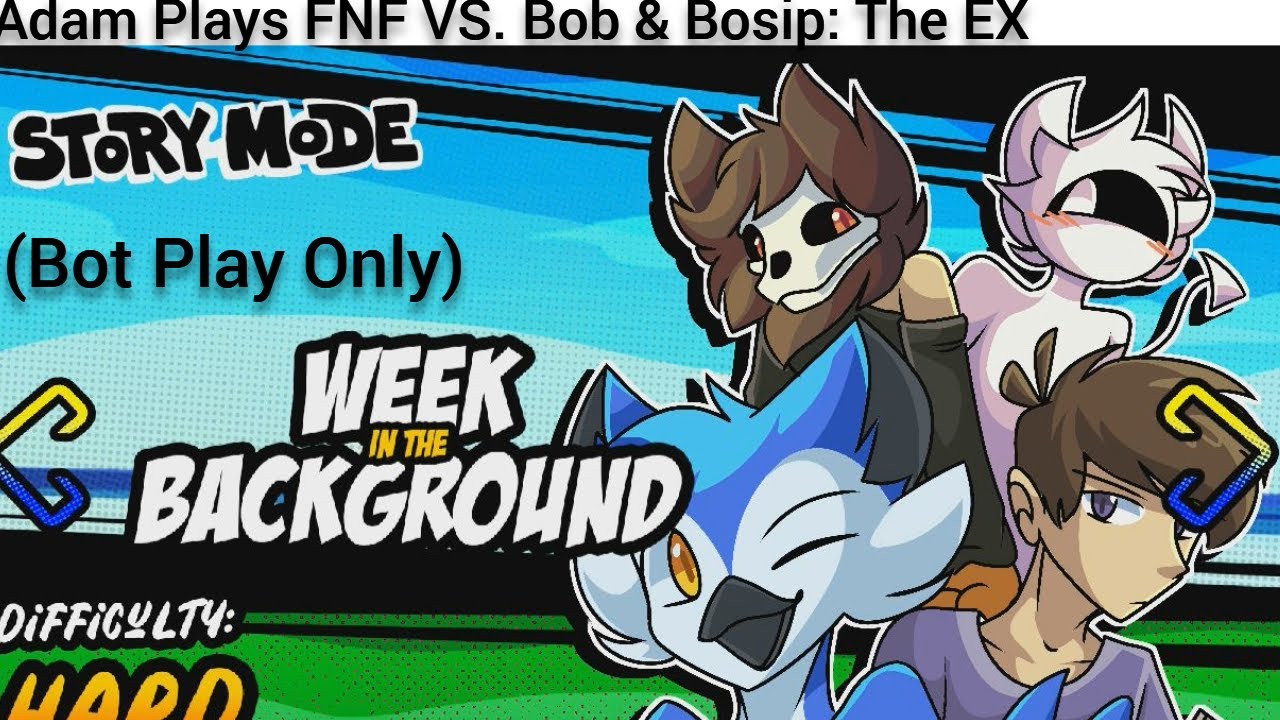 Adam Plays FNF VS. Bob & Bosip: The EX (Week in the Background) (Bot ...
