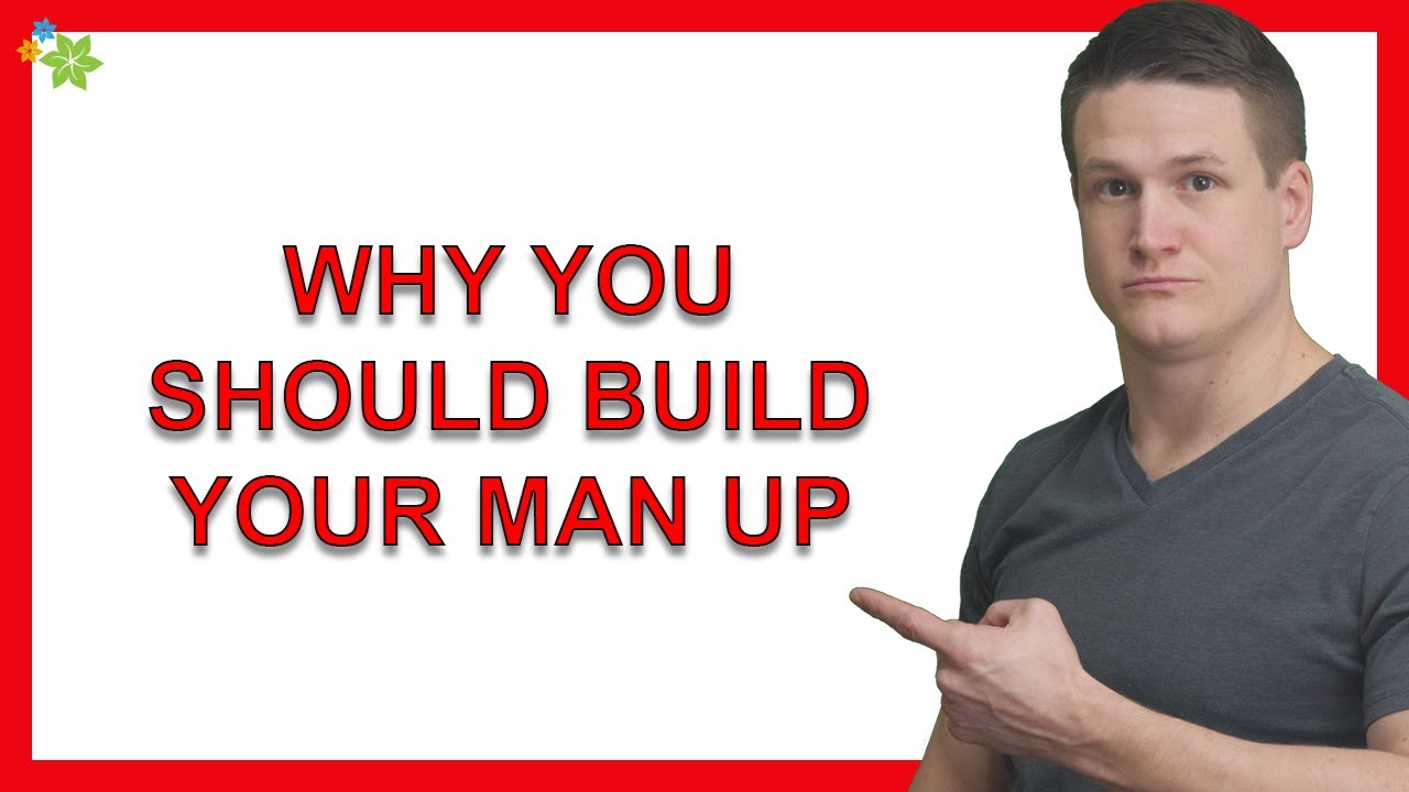 Why You Should Build Your Man Up - YouTube
