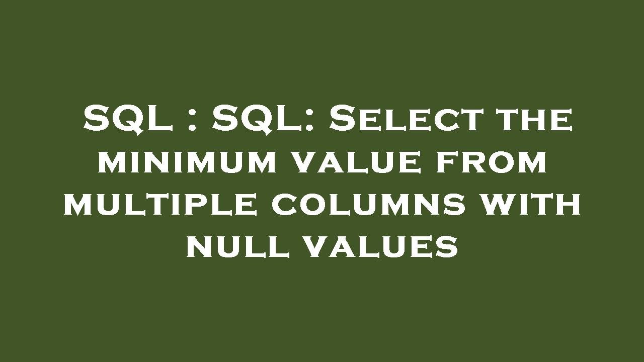 SQL SQL Select The Minimum Value From Multiple Columns With Null sql-sql-select-the-minimum-value-from-multiple-columns-with-null