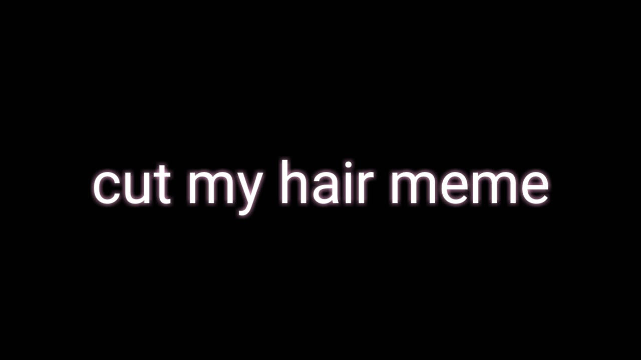 Cut my hair | meme - YouTube
