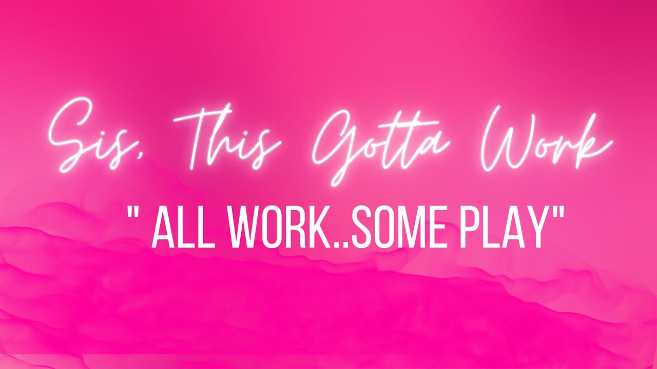 Sis, This Gotta Work: ALL WORK... SOME PLAY - YouTube