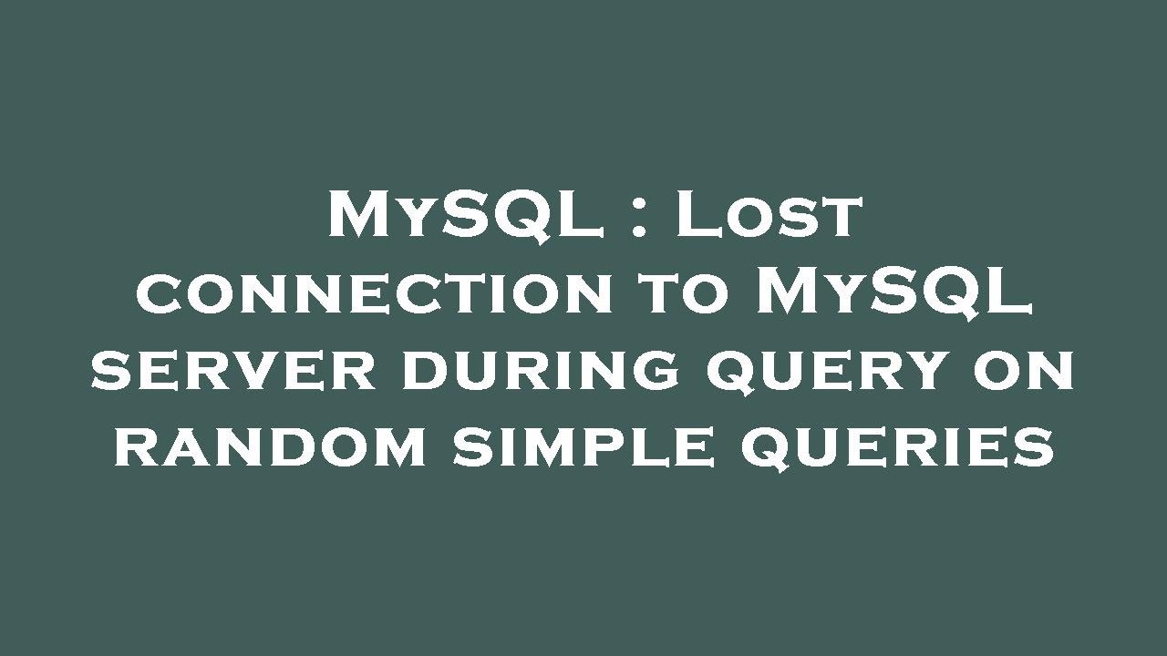 Mysql Lost Connection To Mysql Server During Query On Random Simple