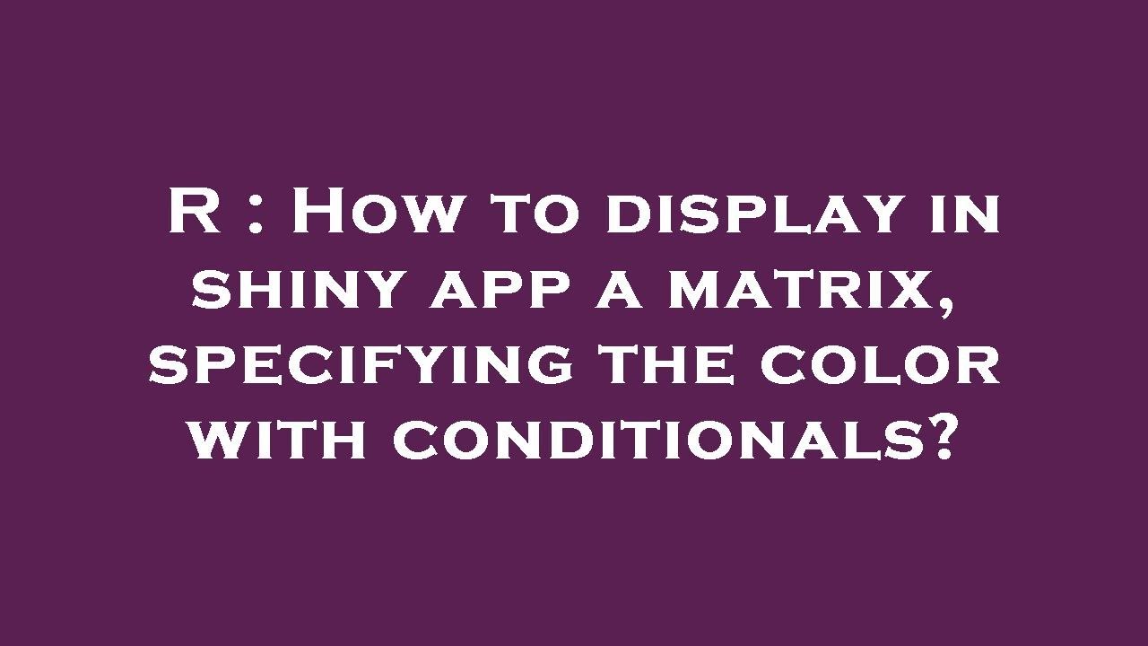 R How To Display In Shiny App A Matrix Specifying The Color With Conditionals Youtube