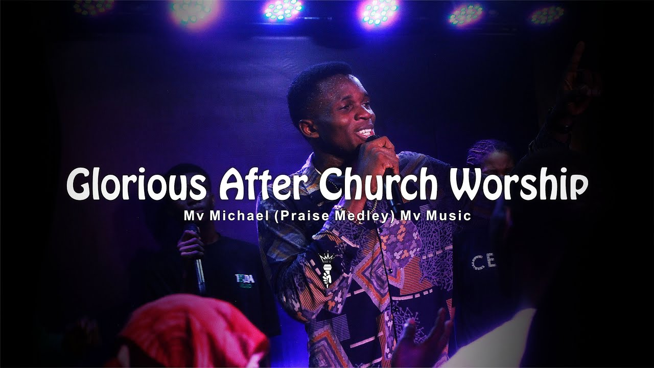 Mv Michael Glorious After Church Worship [Mv Music] - YouTube