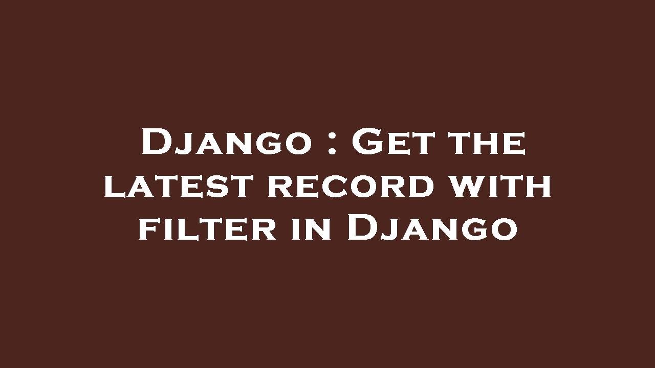 Django Get The Latest Record With Filter In Django YouTube Django Get The Latest Record With Filter In Django YouTube