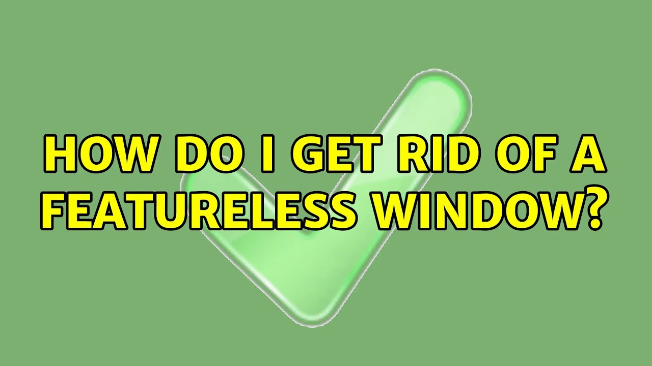 How do I get rid of a featureless window? (3 Solutions!!) - YouTube